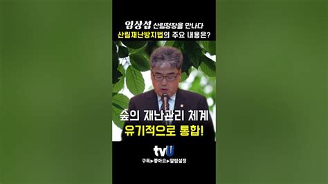 임상섭 산림청장 을 만나다 산림재난방지법의 주요 내용은 무엇인가요 Youtube