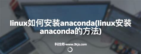 linux如何安装anaconda linux安装anaconda的方法 科技师