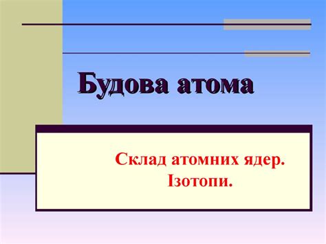 Будова атома Склад атомних ядер Ізотопи презентация онлайн