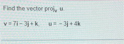 Find The Vector Projvu V 7i 3j K U 3j 4k