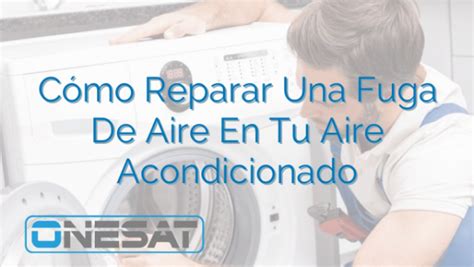 Cómo Reparar Una Fuga De Aire En Tu Aire Acondicionado ONESAT