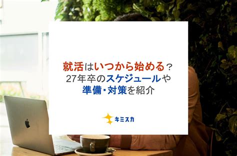 就活はいつから始める？27年卒のスケジュールや準備・対策を紹介 キミスカ就活研究室