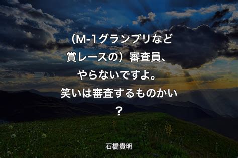 （m 1グランプリなど賞レースの）審査員、やらないですよ。笑いは審査するものかい？ 石橋貴明