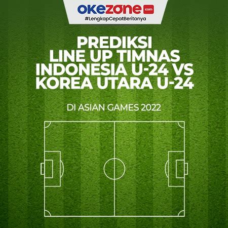Prediksi Line Up Timnas Indonesia U 24 Vs Timnas Korea Utara U 24 Di