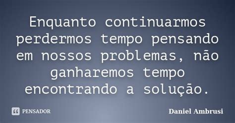 Enquanto Continuarmos Perdermos Tempo Daniel Ambrusi Pensador