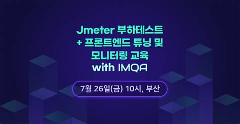 교육 안내 Jmeter 부하테스트 프론트엔드 튜닝 및 모니터링 교육 With Imqa