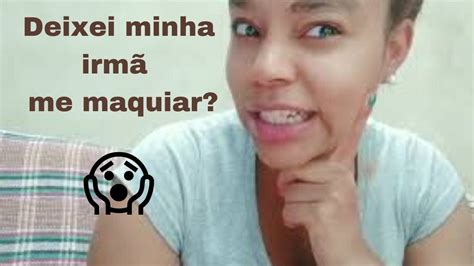 Deixei Minha Irmã Me Maquiar Meu Deus Sera Que Deu Certo Youtube