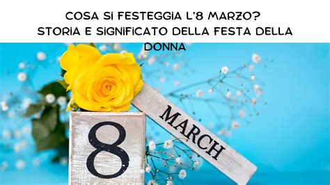 Cosa Si Festeggia L 8 Marzo Storia E Significato Della Festa Della
