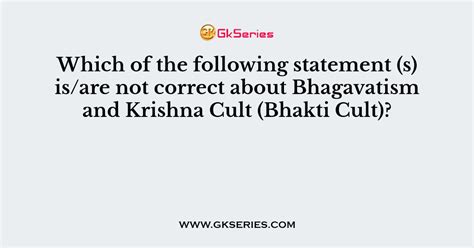 Which Of The Following Statement S Is Are Not Correct About Bhagavatism And Krishna Cult