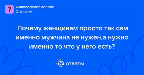 Почему женщинам просто так сам именно мужчина не нужен а нужно именно то что у него есть