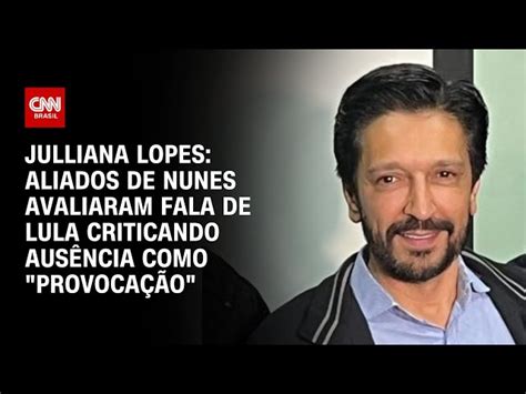 Julliana Lopes Aliados De Nunes Avaliam Crítica De Lula Como