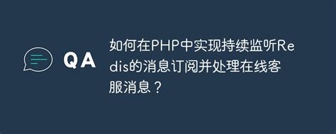 如何在php中实现持续监听redis的消息订阅并处理在线客服消息？ Php教程 Php中文网