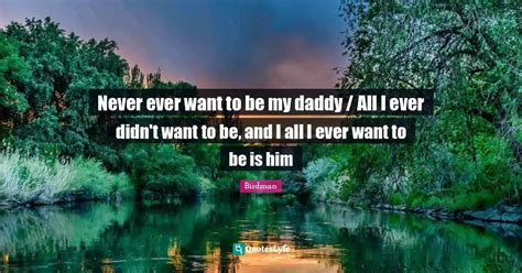 Never Ever Want To Be My Daddy All I Ever Didnt Want To Be And I A