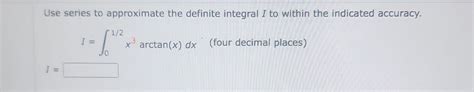 Solved Use Series To Approximate The Definite Integral I To Chegg