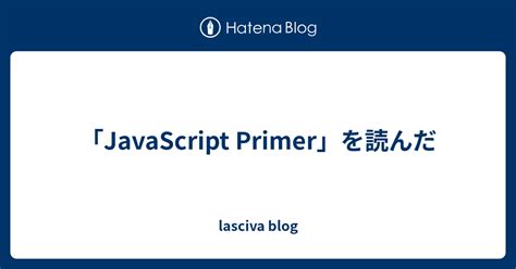 「javascript Primer」を読んだ Lasciva Blog