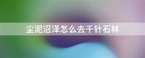 尘泥沼泽怎么去千针石林 业百科