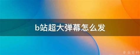 B站超大弹幕怎么发 业百科