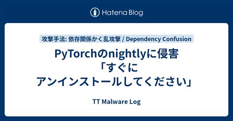 Pytorchのnightlyに侵害 「すぐにアンインストールしてください」 Tt Malware Log
