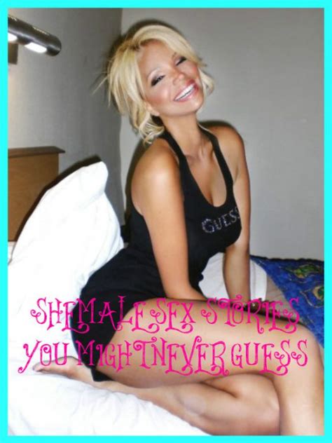 SHEMALE SEX STORIES YOU MIGHT NEVER GUESS