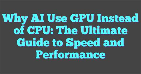 Why AI Use GPU Instead Of CPU The Ultimate Guide To Speed And Performance