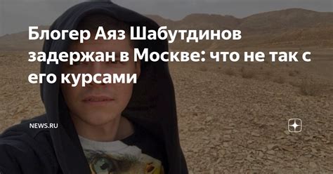 Блогер Аяз Шабутдинов задержан в Москве что не так с его курсами