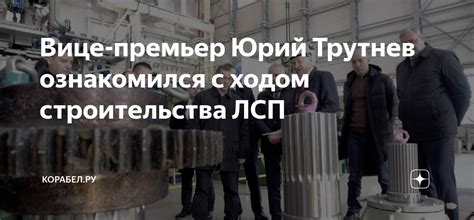 Вице премьер Юрий Трутнев ознакомился с ходом строительства ЛСП