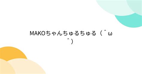 Makoちゃんちゅるちゅる（ω） Posfie