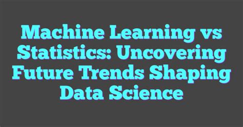 Machine Learning Vs Statistics Uncovering Future Trends Shaping Data