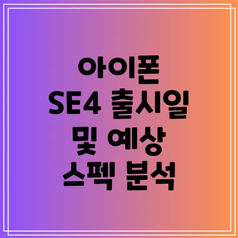 아이폰 Se4 출시일 기대되는 신제품의 출시 일정과 예상 스펙 분석