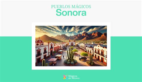 Los Pueblos Mágicos de Sonora Lista completa ubicación y mejores