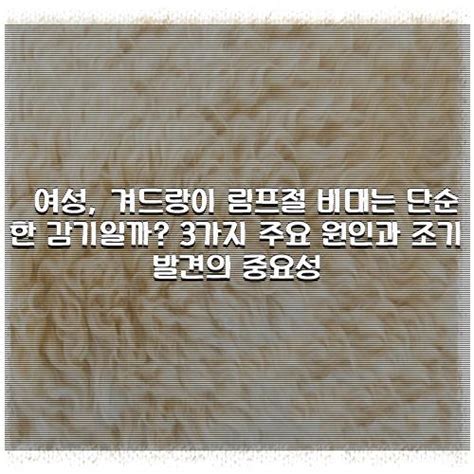 여성 겨드랑이 림프절 비대 3가지 주요 원인과 조기 발견의 중요성