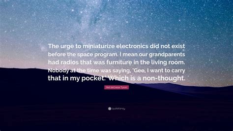Neil Degrasse Tyson Quote “the Urge To Miniaturize Electronics Did Not