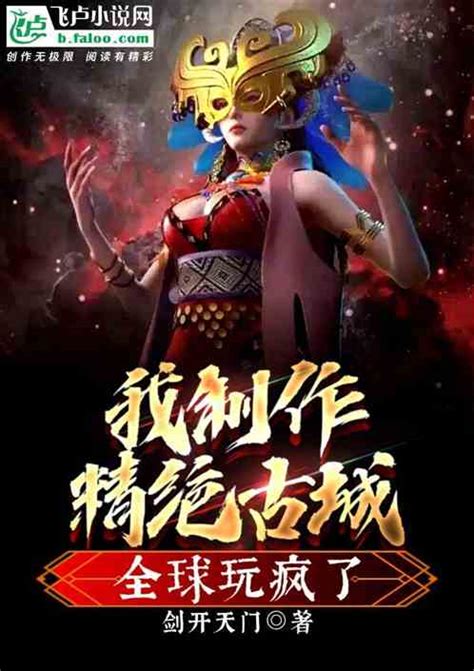 我制作精绝古城，全球玩疯了！ 剑开天门丶小说 全本小说下载 飞卢小说网