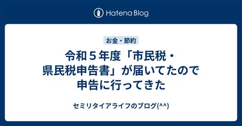 令和5年度「市民税・県民税申告書」が届いてたので申告に行ってきた セミリタイアライフのブログ