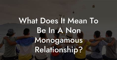 What Does It Mean To Be In A Non Monogamous Relationship The