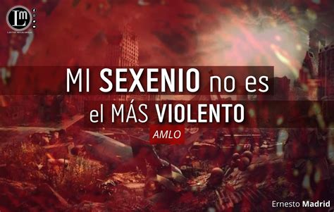 MI SEXENIO NO ES EL MAS VIOLENTO Latitud Megalópolis