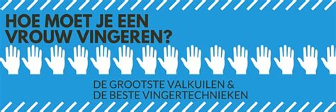 Een Vrouw Goed Vingeren De 4 Beste Vingertechnieken Topseksleven