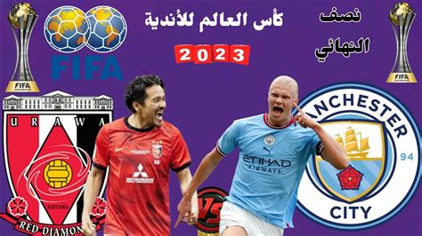 موعد مباراة مانشستر سيتي وأوراوا في الدور نصف النهائي في كأس العالم