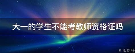 大一的学生不能考教师资格证吗 业百科