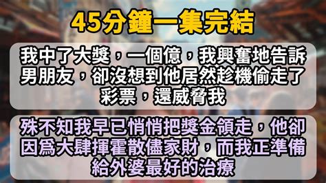 我中了大獎，一個億！開心的告訴男朋友，卻被他當晚偷走彩票。他威脅我，還把我拉黑，各種吃喝玩樂，揮霍無度！可他不知道的是，我早把一個億領完了啊