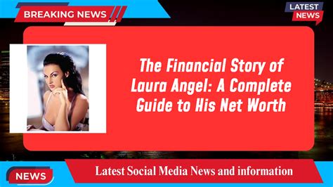 The Financial Story Of Laura Angel A Complete Guide To His Net Worth