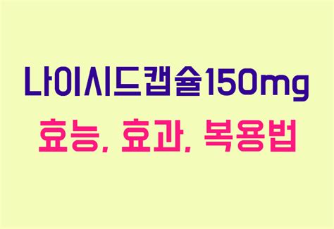 나이시드캡슐150mg 효능 효과 부작용 완벽한 정리 20초건강상식