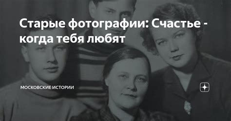 Старые фотографии Счастье когда тебя любят Московские истории Дзен