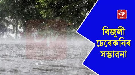 মেঘে ওন্দোলাই আনিছে বহাগৰ আকাশ বিজুলী ঢেৰেকনিৰে বৰষুণৰ সম্ভাৱনা
