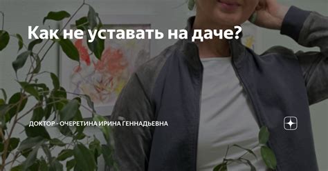 Как не уставать на даче Доктор Очеретина Ирина Геннадьевна Дзен