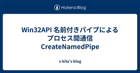 Win32API 名前付きパイプによるプロセス間通信 CreateNamedPipe s kitas blog