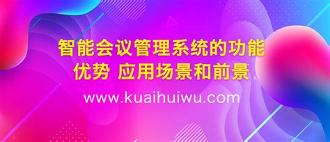 智能会议管理系统的功能、优势、应用场景和前景 快会务