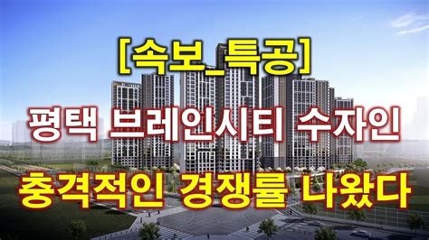 속보 평택 브레인시티 수자인 특별공급 청약 경쟁률 충격적인 결과 나왔다 평택 아파트 평택 부동산 Youtube