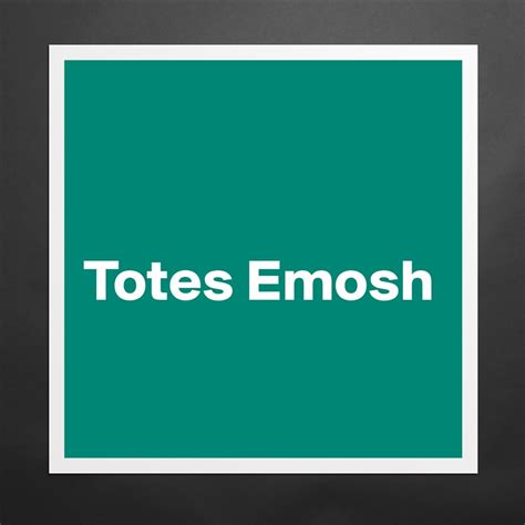 Totes Emosh Museum Quality Poster 16x16in By Jodiet Boldomatic Shop