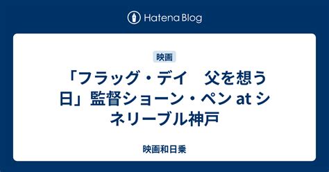 フラッグデイ 父を想う日監督ショーンペン at シネリーブル神戸 映画和日乗